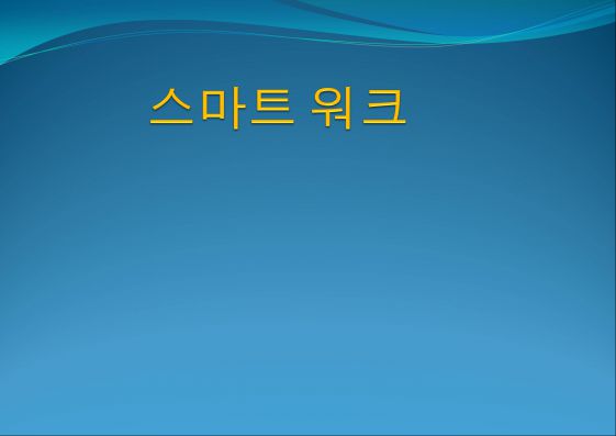 [스마트 워크 사례] 스마트워크 (Smart Work) - 스마트 워크의 배경 및 장점과 단점, 스마트 워크 사례.pptx