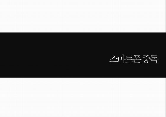 [스마트폰 중독 심각성과 해결방안] 스마트폰 중독의 현황, 스마트폰 중독 원인, 스마트폰 중독 문제점, 스마트폰 중독 사례, 스마트폰 중독 해결방안.pptx