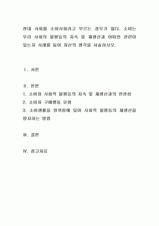 현대 사회를 소비사회라고 부르는 경우가 많다. 소비는 우리 사회의 불평등의 지속 및 재생산과 어떠한 관련이 있는지 사례를 들어 자신의 생각을 서술.