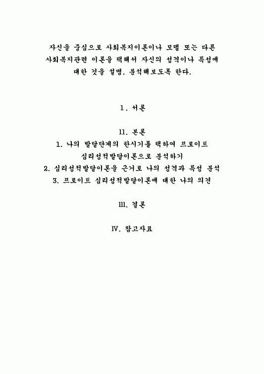 자신을 중심으로 사회복지이론이나 모델 또는 다른 사회복지관련 이론을 택해서 자신의 성격이나 특성에 대한 것을 설명, 분석해보도록 한다.