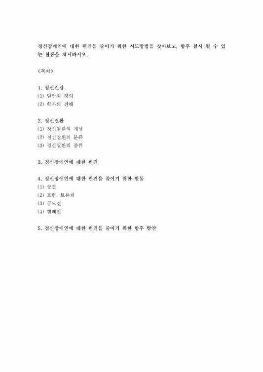 정신장애인(精神障礙人)에 대한 편견을 줄이기 위한 시도방법을 찾아보고, 향후 실시 될 수 있는 활동을 제시하시오 {정신건강, 정신질환, 정신장애인에 대한 편견, 정신장애인에 대한 편견을 줄이기 위한 활