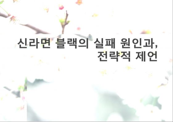 신라면 『블랙(Black)』의 실패 원인과, 전략적 제언 {신라면 블랙의 등장 배경과 소개, 신라면 블랙의 실패원인, 유사 실패사, 전략적 제언}.pptx
