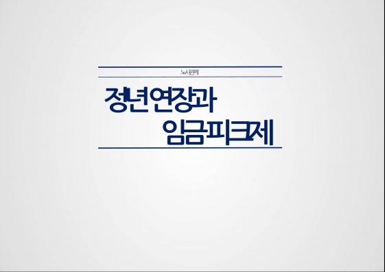 [PPT 노사관계] 『정년 연장과 임금 피크제』 정년 연장 도입 배경 및 쟁점, 임금 피크제의 유형 및 쟁점, 도입 사례 (정년 연장과 임금 피크제 이것만 있으면 팀플 끝).pptx