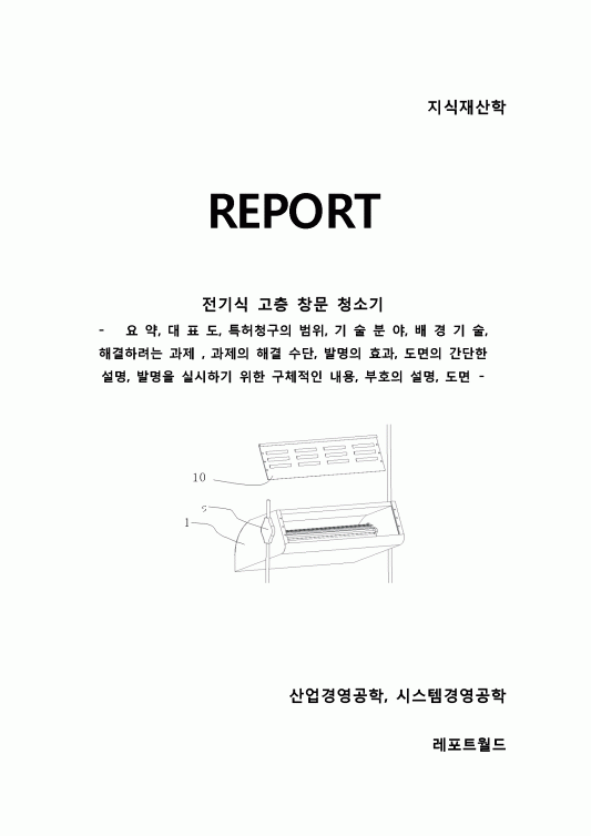 지식재산학 - 전기식 고층 창문 청소기 (요 약, 대 표 도, 특허청구의 범위, 기 술 분 야, 배 경 기 술, 해결하려는 과제 , 과제의 해결 수단, 발명의 효과, 도면의 간단한 설명, 발명을 실시하기 위한 구체적인