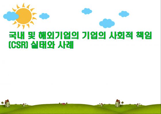국내 및 해외기업의 기업의 사회적 책임(CSR-Corporate Social Responsibility) 실태와 사례