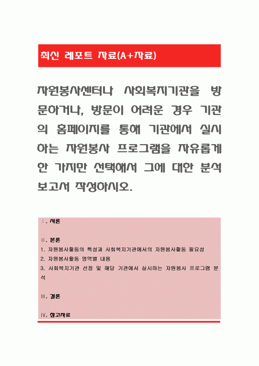 자원봉사센터나 사회복지기관을 방문하거나, 방문이 어려운 경우 기관의 홈페이지를 통해 기관에서 실시하는 자원봉사 프로그램을 자유롭게 한 가지만 선택해서 그에 대한 분석 보고서 작성하