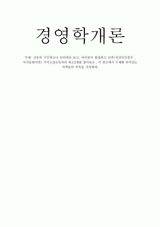 경영학개론- 주제: 신문의 구인광고나 인터넷을 보고, 여러분이 졸업하고 난후(직장인인경우 , 이직을한다면) 가지고싶은일자리 최소2개를 찾아보고 , 각 광고에서 구체화 되어있는 자격
