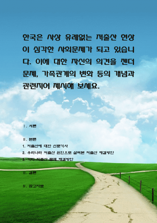 한국은 사상 유례없는 저출산 현상이 심각한 사회문제가 되고 있습니다. 이에 대한 자신의 의견을 젠더 문제, 가족관계의 변화 등의 개념과 관련지어 제시.