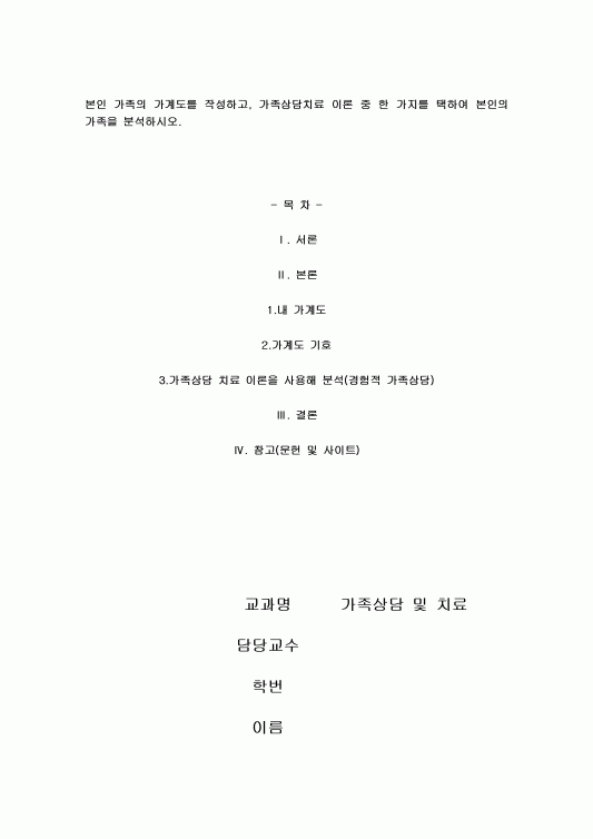 본인 가족의 가계도를 작성하고, 가족상담치료 이론 중 한 가지를 택하여 본인의 가족을 분석하시오.