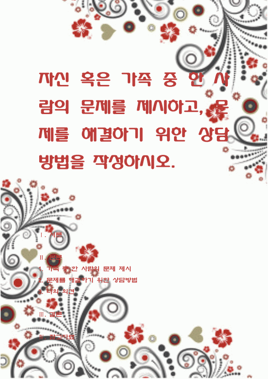자신 혹은 가족 중 한 사람의 문제를 제시하고, 문제를 해결하기 위한 상담방법을 작성.