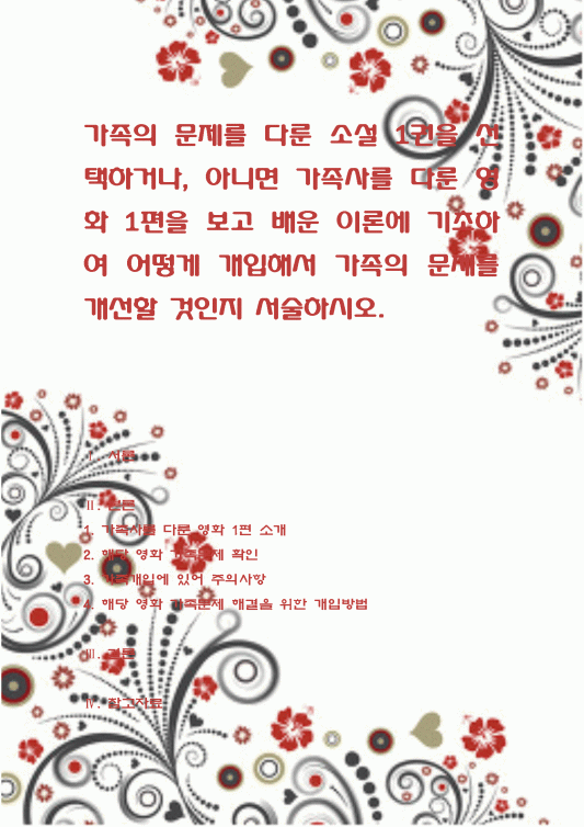 가족의 문제를 다룬 소설 1권을 선택하거나, 아니면 가족사를 다룬 영화 1편을 보고 배운 이론에 기초하여 어떻게 개입해서 가족의 문제를 개선할 것인지 서술.