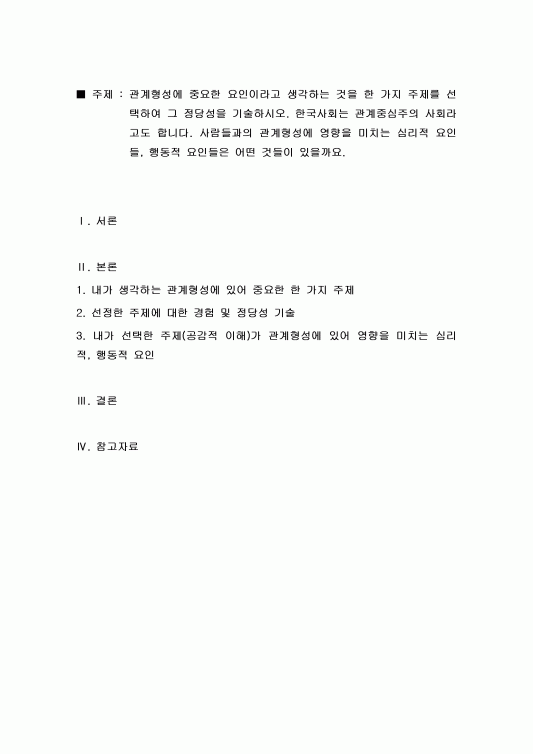 관계형성에 중요한 요인이라고 생각하는 것을 한 가지 주제를 선택하여 그 정당성을 기술. 한국사회는 관계중심주의 사회라고도 합니다. 사람들과의 관계형성에 영향을 미치는 심리적