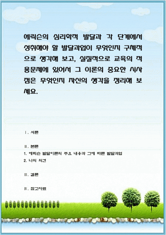 에릭슨의 심리학적 발달과 각 단계에서 성취해야 할 발달과업이 무엇인지 구체적으로 생각해 보고, 실질적으로 교육의 적용문제에 있어서 그 이론의 중요한 시사점은 무엇인지 자신의 생각을