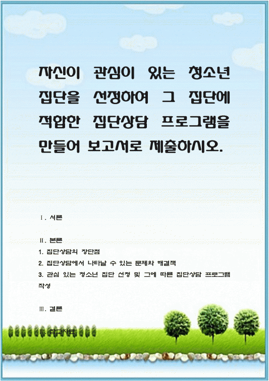 자신이 관심이 있는 청소년 집단을 선정하여 그 집단에 적합한 집단상담 프로그램을 만들어 보고서로 제출