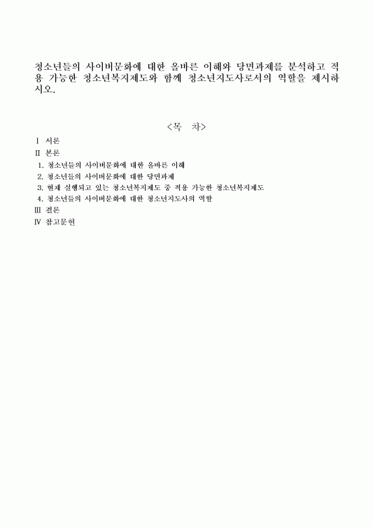 청소년들의 사이버문화에 대한 올바른 이해와 당면과제를 분석하고 적용 가능한 청소년복지제도와 함께 청소년지도사로서의 역할을 제시하시오.