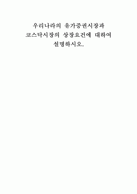 우리나라의 유가증권시장과 코스닥시장의 상장요건에 대하여 설명하시오