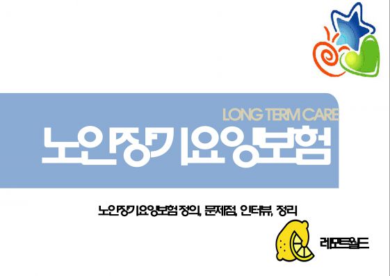 노인장기요양보험 - LONG TERM CARE ( 정의, 문제점, 인터뷰, 정리 )