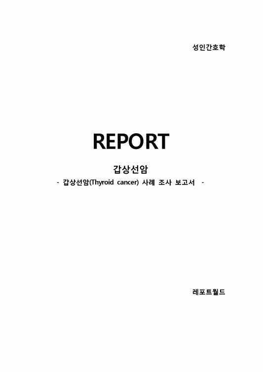 성인간호학 - 갑상선암(Thyroid cancer) 사례 조사 보고서( 원인, 증상, 진단, 병기, 갑상선암의 수술, 갑상선암의 치료율과 재발, 갑상선암의 관리 )