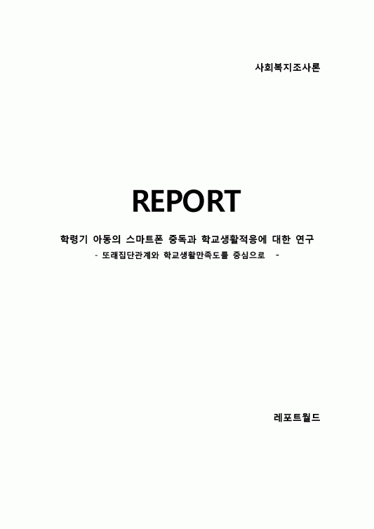 [사회복지] 사회복지조사론 - 학령기 아동의 스마트폰 중독과 학교생활적응에 대한 연구 ( 또래집단관계와 학교생활만족도를 중심으로 )
