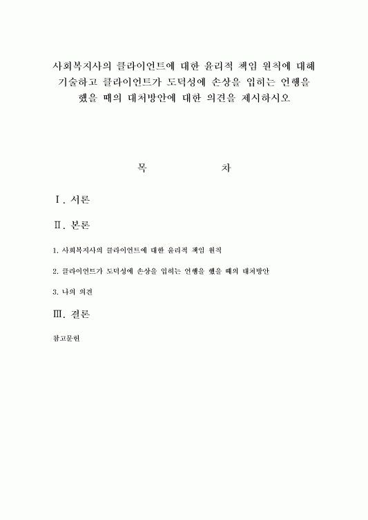 사회복지사의 클라이언트에 대한 윤리적 책임 원칙에 대해 기술하고 클라이언트가 도덕성에 손상을 입히는 언행을 했을 때의 대처방안에 대한 의견을 제시 [윤리적책임]