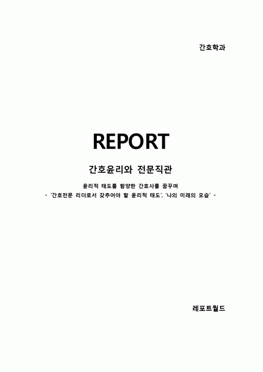 간호윤리와 전문직관 - 윤리적 태도를 함양한 간호사를 꿈꾸며 ( ‘간호전문 리더로서 갖추어야 할 윤리적 태도’, ‘나의 미래의 모습’ )