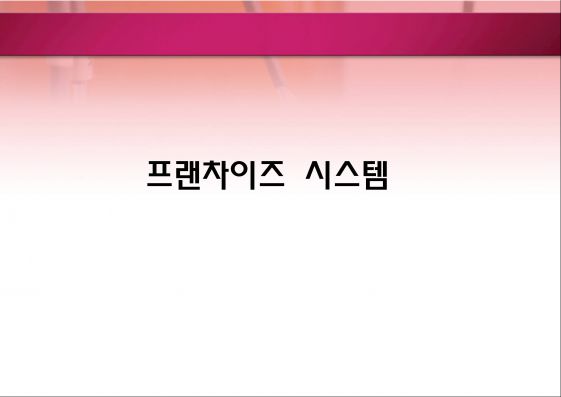 프랜차이즈 시스템 [프랜차이즈 시스템의 장. 단점, 정의와 특성, 프랜차이즈 시스템의 유형, 프랜차이즈 시스템의 운영 방식, 프랜차이즈 시스템의 통제, 가맹점 보호 규제와 윤리강령, 프랜차이즈 시스템의 성공요인, 프랜차이즈 경영에서의 주요 전략 이슈]
