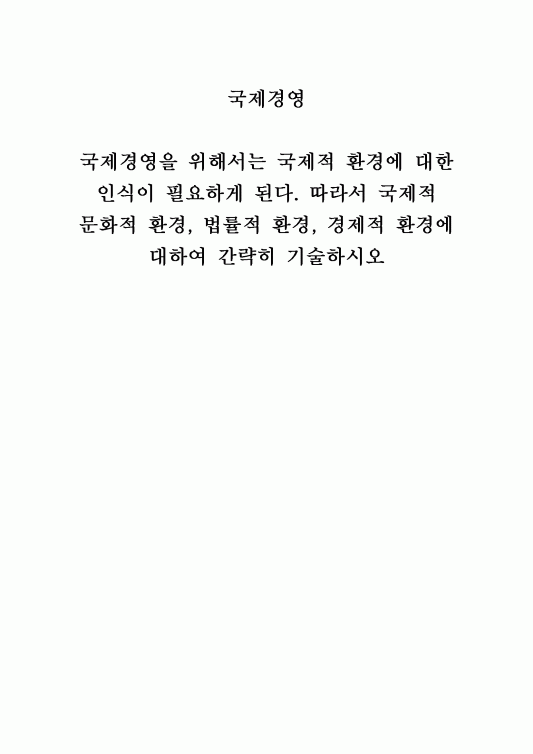 국제경영을 위해서는 국제적 환경에 대한 인식이 필요하게 된다. 따라서 국제적 문화적 환경, 법률적 환경, 경제적 환경에 대하여 간략히 기술하시오