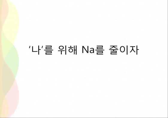 나트륨의 섭취 현황,나트륨 저감화 정책,나트륨 과다 섭취의 문제점,식품 속의 나트륨-발효식품 안의 나트륨,가공식품 안의 나트륨