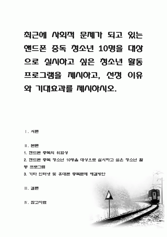 최근에 사회적 문제가 되고 있는 핸드폰 중독 청소년 10명을 대상으로 실시하고 싶은 청소년 활동 프로그램을 제시하고, 선정 이유와 기대효과를 제시