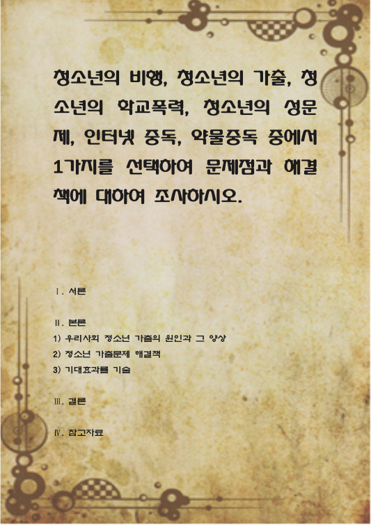 청소년의 비행, 청소년의 가출, 청소년의 학교폭력, 청소년의 성문제, 인터넷 중독, 약물중독 중에서 1가지를 선택하여 문제점과 해결책에 대하여 조사