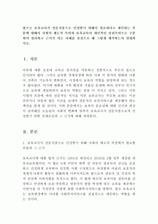 앞으로 보육교사가 전문직종으로 인정받기 위해서 필요하다고 생각하는 부분에 대해서 사회의 제도적 측면과 보육교사의 개인적인 자질측면으로 구분하여 정리하고 근거가되는 사례를 중심으로