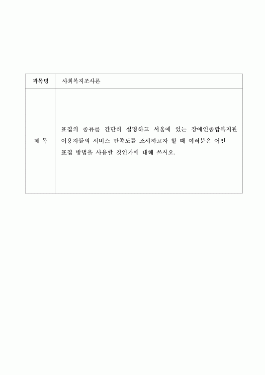 표집의 종류를 간단히 설명하고 서울에 있는 장애인종합복지관 이용자들의 서비스 만족도를 조사하고자 할 때 여러분은 어떤