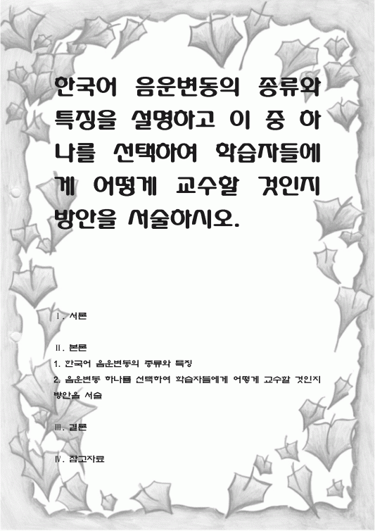 한국어 음운변동의 종류와 특징을 설명하고 이 중 하나를 선택하여 학습자들에게 어떻게 교수할 것인지 방안을 서술