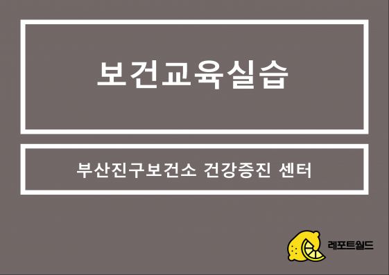 보건교육실습 - 부산진구보건소 건강증진 센터 ( 기관소개, 현장실습내용, 실습평가 )