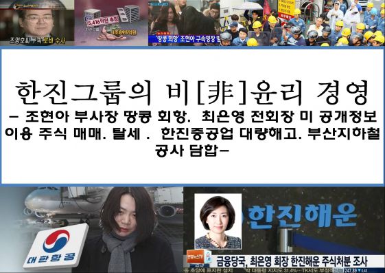 한진그룹의 비[非]윤리 경영 조현아 부사장 땅콩 회항. 최은영 전회장 미 공개정보 이용 주식 매매. 탈세 . 한진중공업 대량해고. 부산지하철 공사 담합