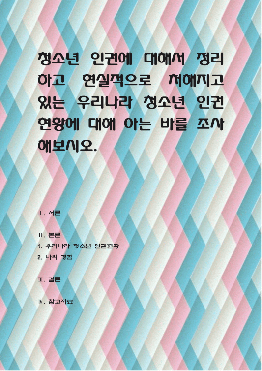 청소년 인권에 대해서정리하고 현실적으로 처해지고 있는 우리나라 청소년 인권현황에 대해 아는바를 조사해보시오