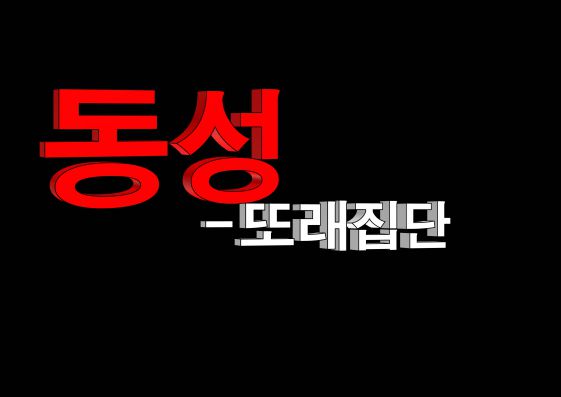 동성에 대한 정의,또래집단의 필요성 & 특징,또래집단의 다양한 관계 양상,또래집단의 긍정적인 영향,또래집단의 부정적인 영향