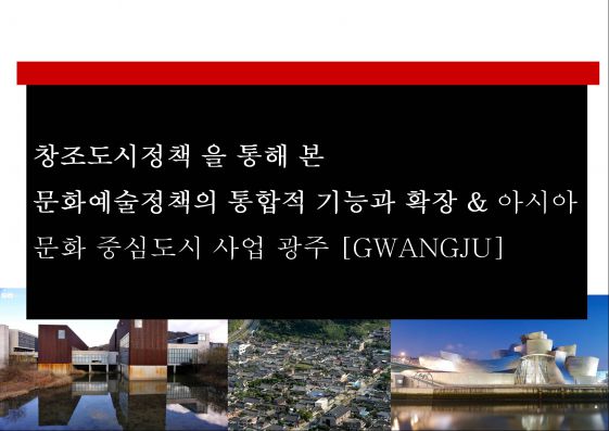 창조도시정책 을 통해 본 등장배경문화예술정책의 통합적 기능과 확장 & 아시아 문화 중심도시 사업 광주 [GWANGJU]