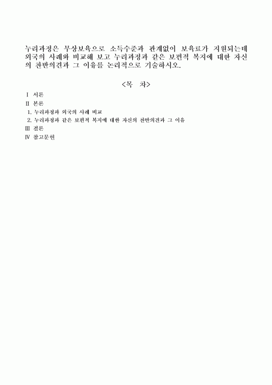 누리과정은 무상보육으로 소득수준과 관계없이 보육료가 지원되는데 외국의 사례와 비교해 보고 누리과정과 같은 보편적 복지에 대한 자신의 찬반의견과 그 이유를 논리적으로 기술하시오.