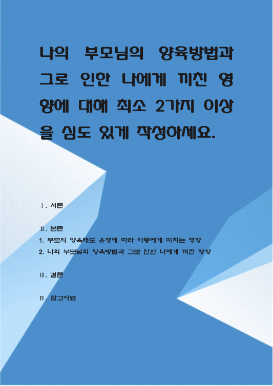 나의 부모님의 양육방법과 그로 인한 나에게 끼친 영향에 대해 최소 2가지 이상을 심도 있게 작성