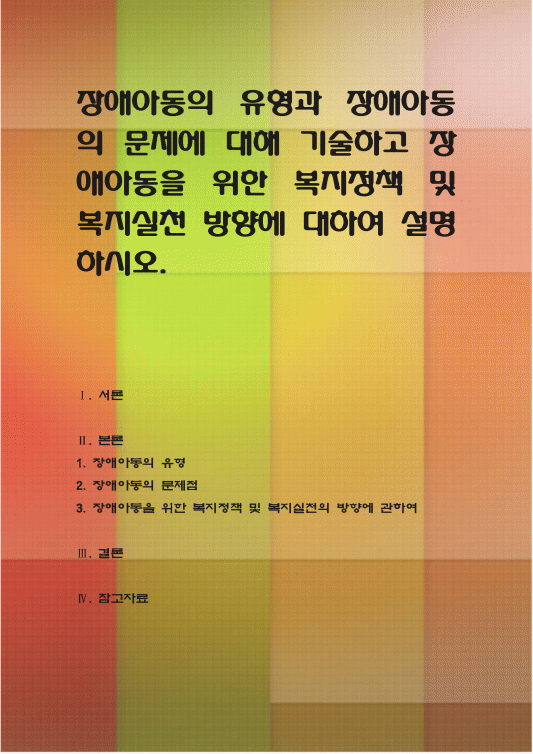 장애아동의 유형과 장애아동의 문제에 대해 기술하고 장애아동을 위한 복지정책 및 복지실천 방향에 대하여 설명
