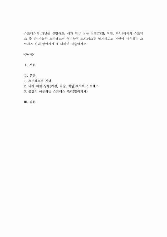 스트레스의 개념을 설명하고, 내가 지금 처한 상황(가정, 직장, 학업)에서의 스트레스 중 순 기능적 스트레스와 역기능적 스트레스를 열거해보고 본인이 사용하는 스트레스 관리(방어기제)에 대하여 서술