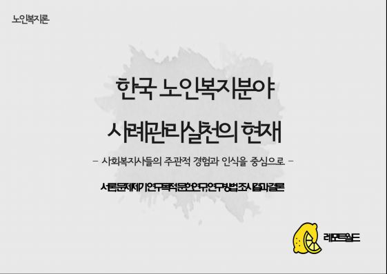 노인복지론 - 한국 노인복지분야 사례관리실천의 현재 ( 사회복지사들의 주관적 경험과 인식을 중심으로 )