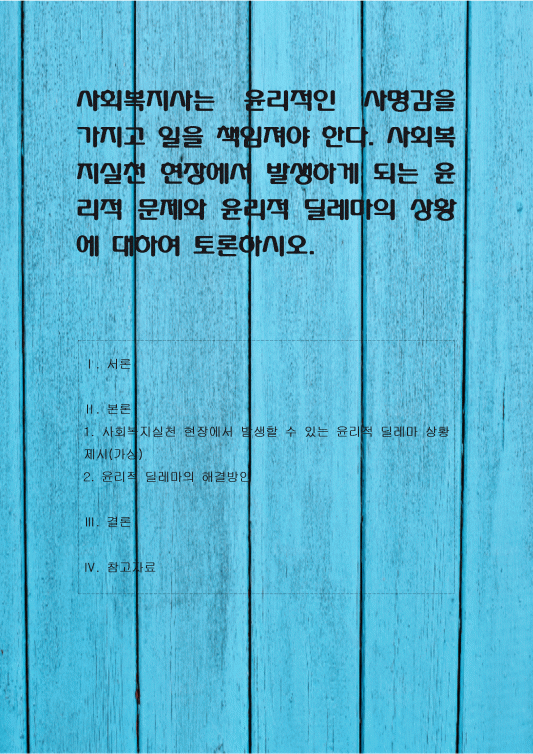 사회복지사는 윤리적인 사명감을 가지고 일을 책임져야 한다. 사회복지실천 현장에서 발생하게 되는 윤리적 문제와 윤리적 딜레마의 상황에 대하여 토론