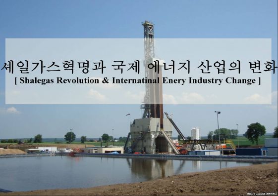 셰일가스혁명과 국제 에너지 산업의 변화[ Shalegas Revolution & Internatinal Enery Industry Change ]