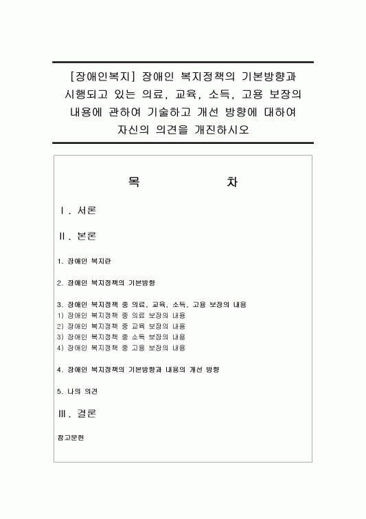 [장애인복지] 장애인 복지정책의 기본방향과 시행되고 있는 의료,  교육,  소득,  고용 보장의 내용에 관하여 기술하고 개선 방향에 대하여 자신의 의견을 개진하시오 (장애인)