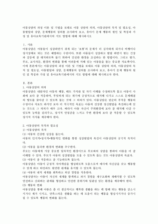 아동상담의 과정 이론 및 기법을 토대로 아동 상담의 의의, 아동상담의 목적 및 필요성, 아동발달과 상담, 문제행동의 정의를 조사하여 보고, 유아기 문제 행동의 원인 및 특징과 가정
