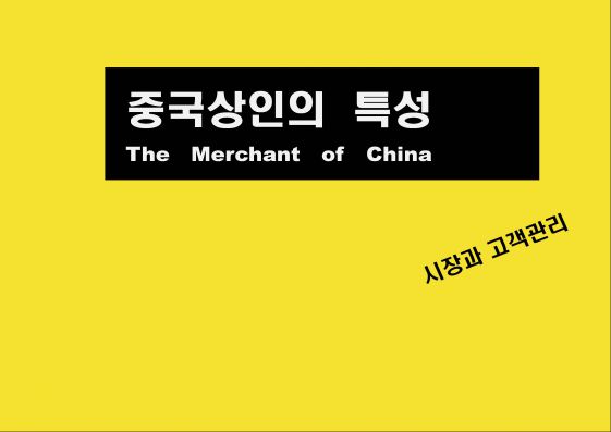 시장과 고객관리,중국상인의 특성,중국 상인의 기원과 형성,중국 상인의 종류,중국 상인 특성,한국, 중국 상인의 공통질 차이점,지역별 중국 상인의 특성