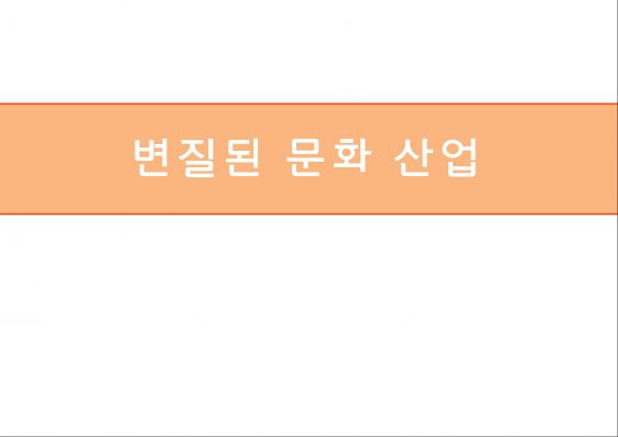 변질된 문화 산업,문화산업이란,문화 산업의 중요성,문화 산업에 대한 비판,한류의 거센 바람,한류의 뒷면,문화 산업에 대한 재고