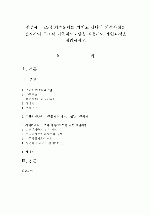 주변에 구조적 가족문제를 가지고 하나의 가족사례를 선정하여 구조적 가족치료모델을 적용하여 개입과정을 정리 (구조적 가족치료)